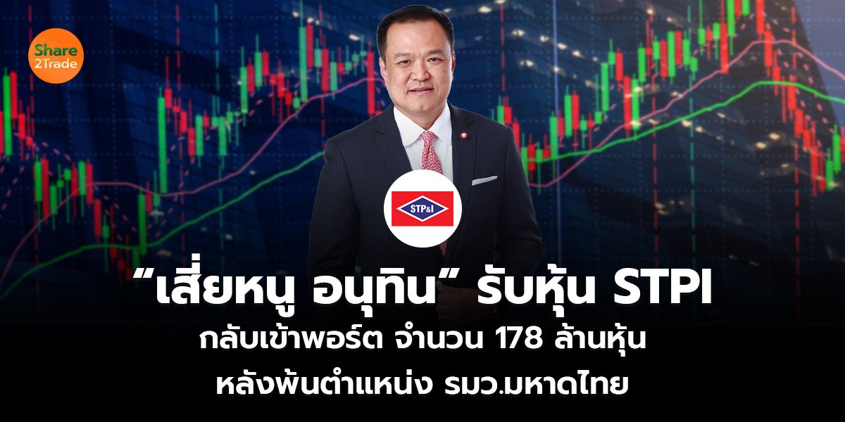 “เสี่ยหนู อนุทิน” รับหุ้น STPI กลับเข้าพอร์ต จำนวน 178 ล้านหุ้น หลังพ้นตำแหน่ง รมว.มหาดไทย ...